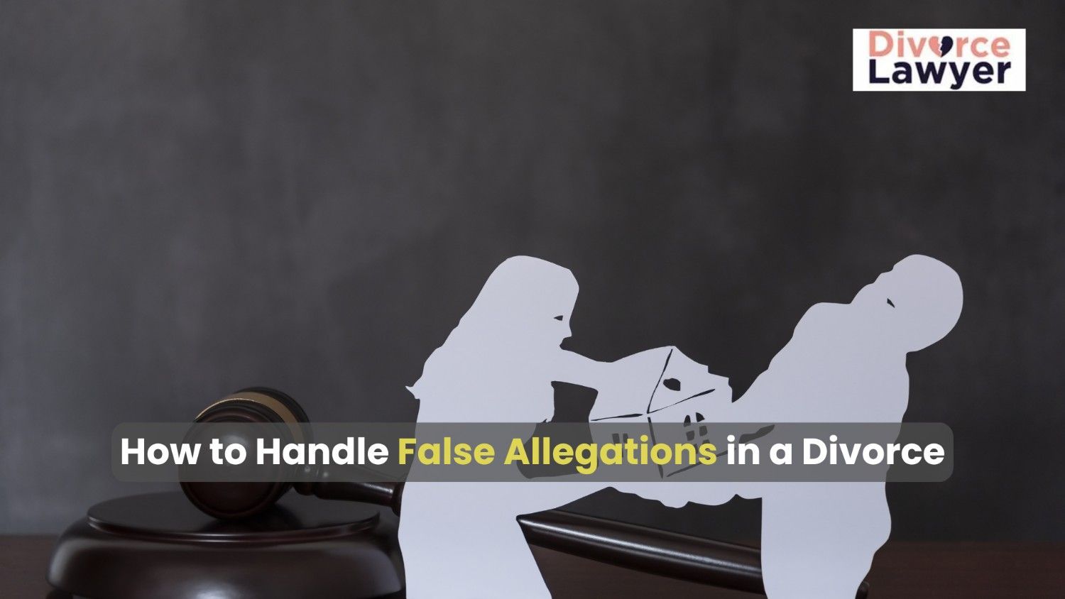 How to Handle False Allegations in a Divorce | Protect Your Rights
